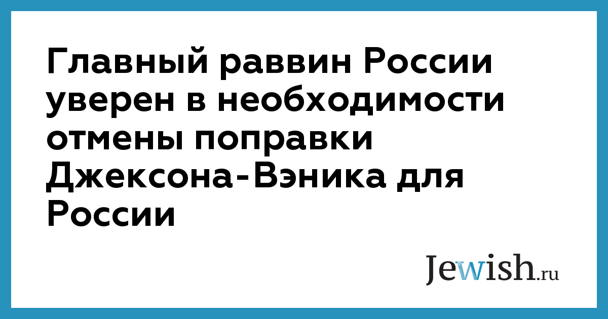 Главный раввин России уверен в необходимости отмены поправки Джексона-Вэника для России ...