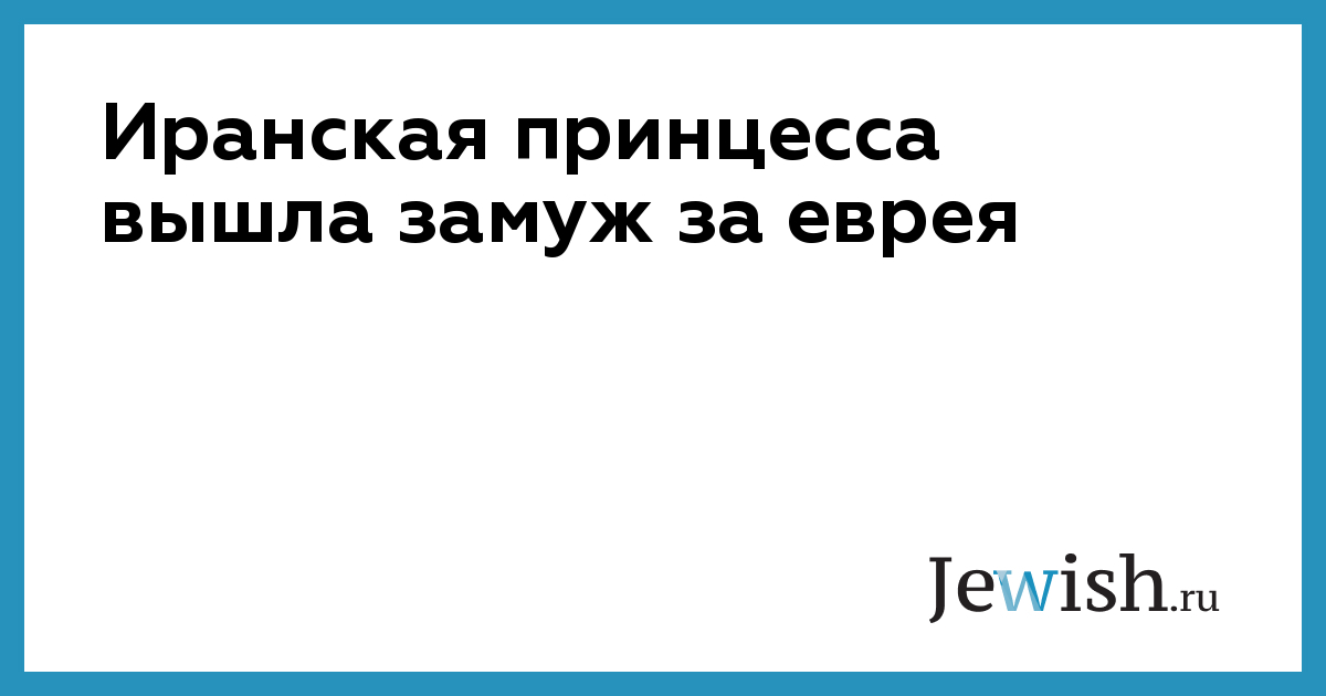 Иранская принцесса вышла замуж за еврея // Jewish.Ru — Глобальный еврейский онлайн центр
